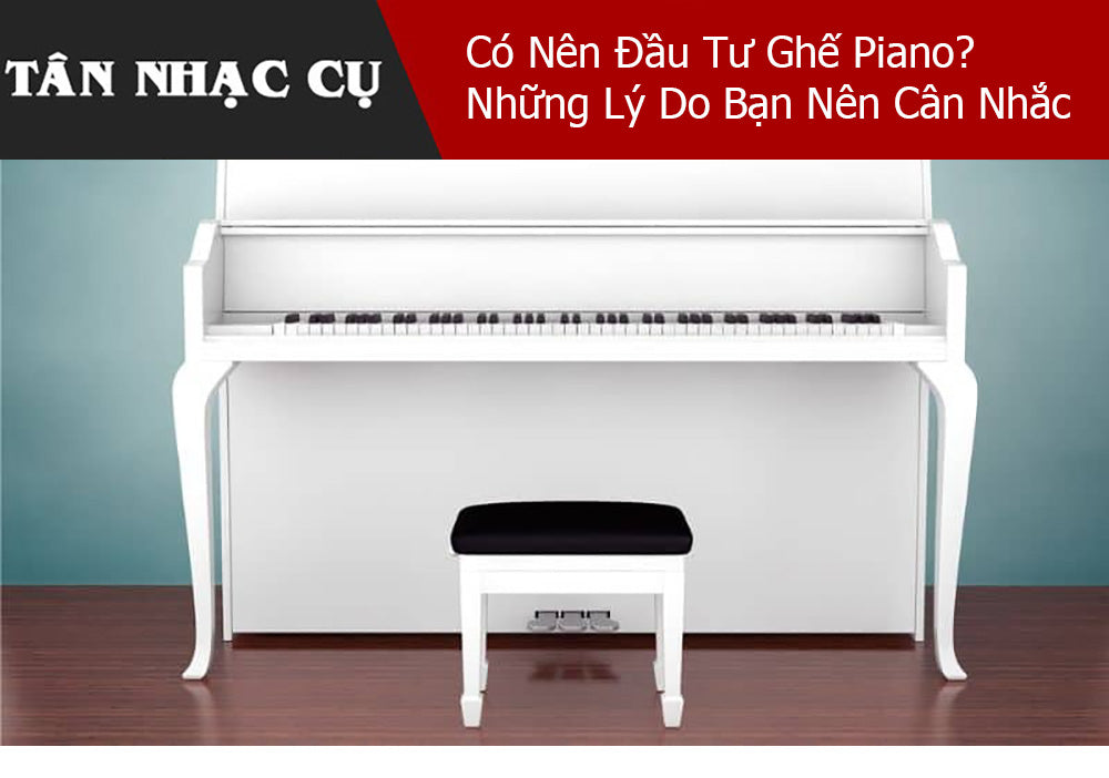 Có Nên Mua Ghế Piano? Những Lý Do Bạn Nên Cân Nhắc – TÂN NHẠC CỤ