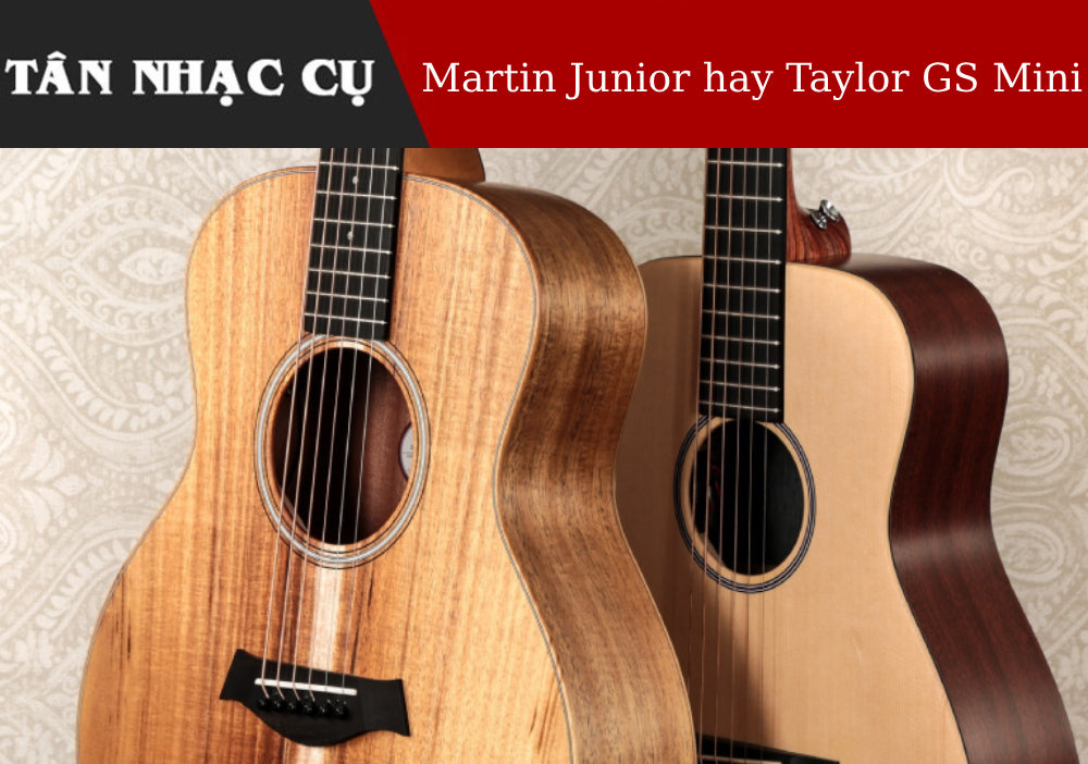 Nên Mua Đàn Guitar Martin Junior hay Taylor GS Mini – TÂN NHẠC CỤ