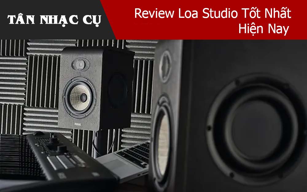 Review Loa Studio Tốt Nhất Hiện Nay – TÂN NHẠC CỤ