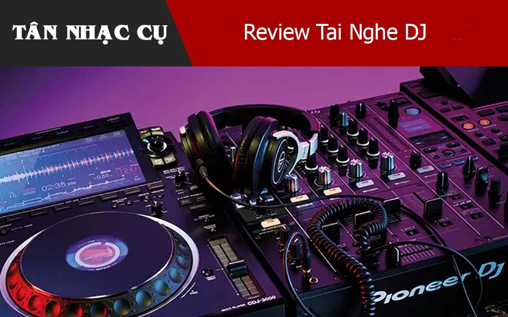 Review Tai Nghe DJ – TÂN NHẠC CỤ