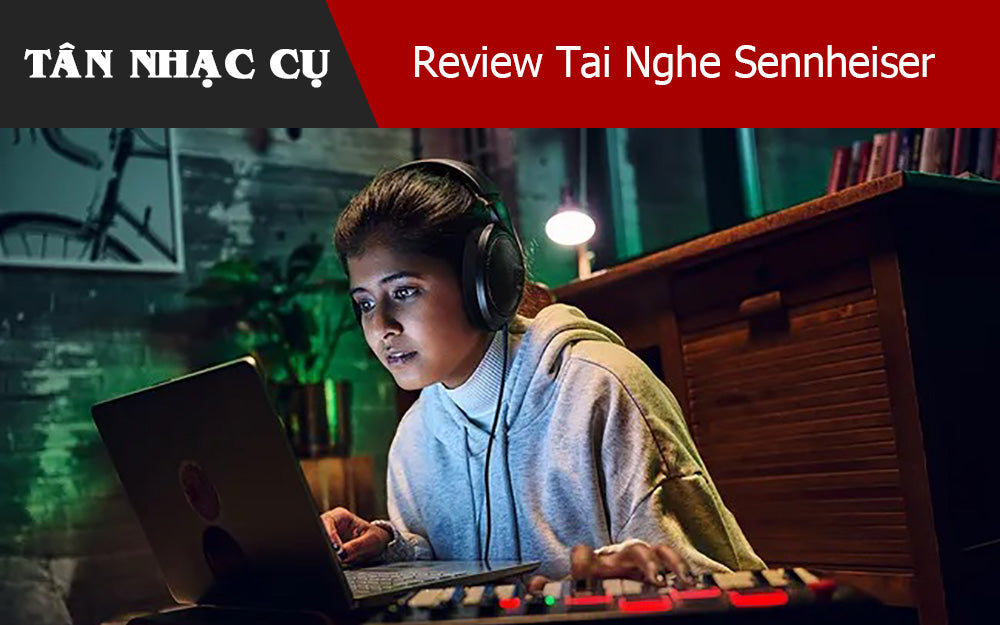 Review Tai Nghe Sennheiser – TÂN NHẠC CỤ