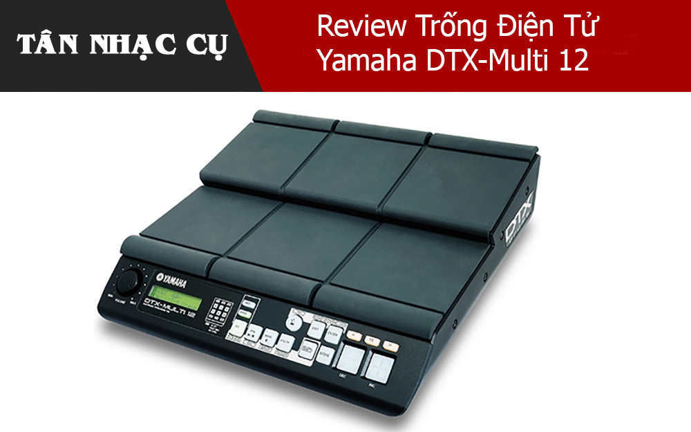 Review Trống Điện Tử Yamaha DTX-Multi 12 – TÂN NHẠC CỤ