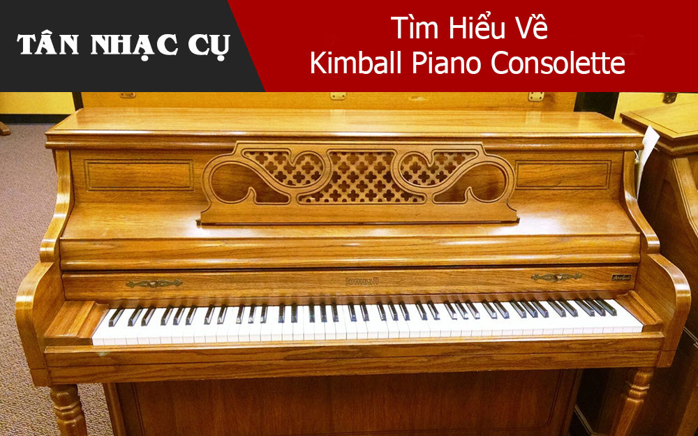 Tìm Hiểu Về Kimball Piano Consolette – TÂN NHẠC CỤ