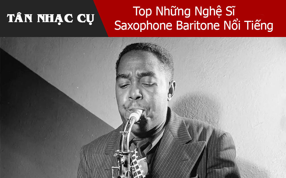 Top Những Nghệ Sĩ Saxophone Baritone Nổi Tiếng – TÂN NHẠC CỤ